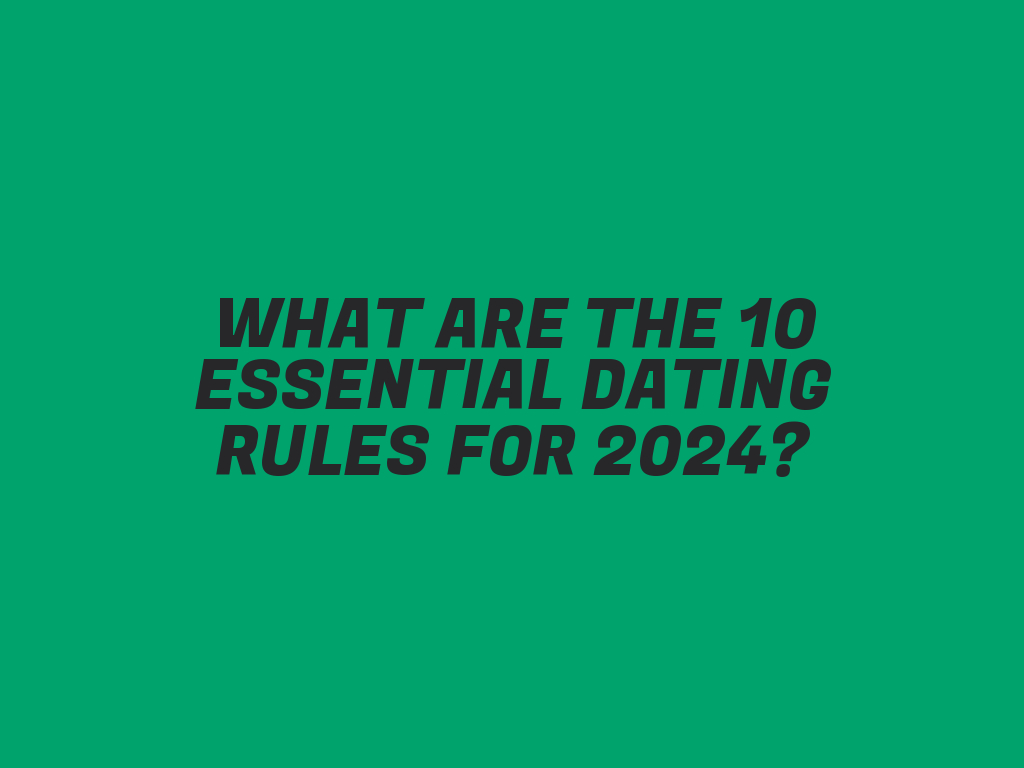 What Are the 10 Essential Dating Rules for 2024? - FreshMeet