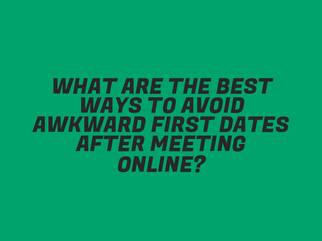 What Are the Best Ways to Avoid Awkward First Dates After Meeting ...